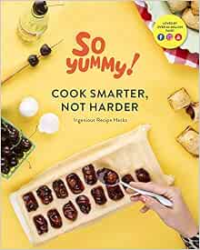 SO YUMMY COOK SMARTER, NOT HARDER INGENIOUS RECIPE HACKS, a So Yummy ...