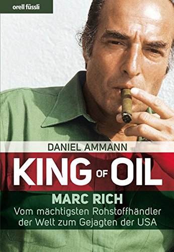 King of Oil: Marc Rich - Vom mächtigsten Rohstoffhändler der Welt zum ...