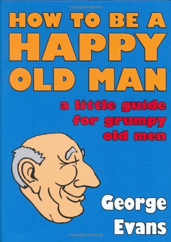 How to be a Happy Old Man: A Little Guide for Grumpy Old Men: Amazon.co ...