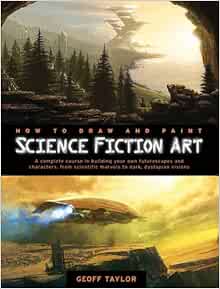 How to Draw and Paint Science Fiction Art : Taylor, Geoff: Amazon.co.uk ...