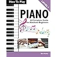 How To Play Piano: A Complete Guide for Absolute Beginners: Amazon.co ...