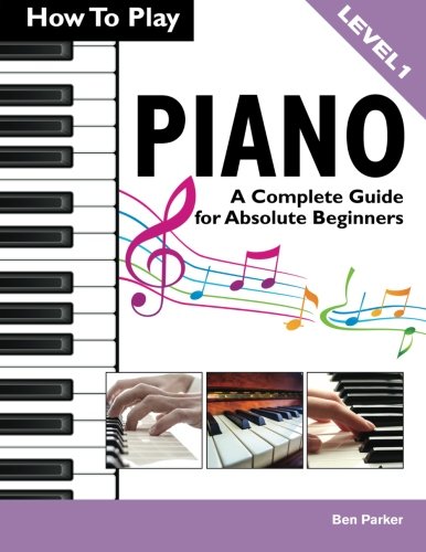 How To Play Piano: A Complete Guide for Absolute Beginners: Amazon.co ...