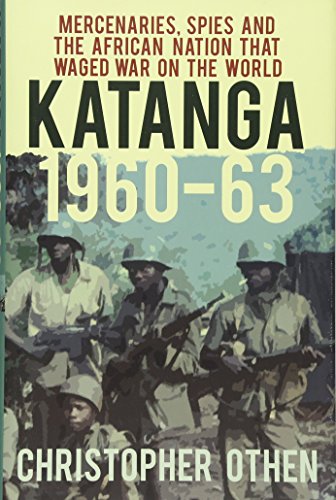 Katanga 1960-63: Mercenaries, Spies and the African Nation that Waged ...