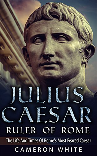 Julius Caesar Ruler Of Rome: The Life And Times Of Rome's Most Feared ...