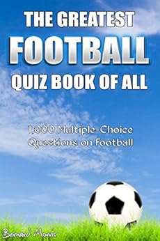 The Greatest Football Quiz Book Of All: 1,000 Multiple-Choice Questions ...