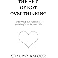 The Art of Not Overthinking : Believing in Yourself and Building Your ...
