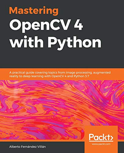 Mastering OpenCV 4 with Python: A practical guide covering topics from ...