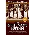 The White Man's Burden: Why the West's Efforts to Aid the Rest Have ...