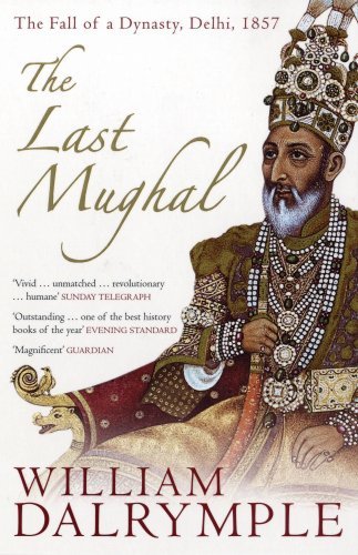 By William Dalrymple The Last Mughal: The Fall of a Dynasty, Delhi ...