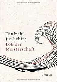 Lob der Meisterschaft: Entwurf einer japanischen Ästhetik : Tanizaki ...
