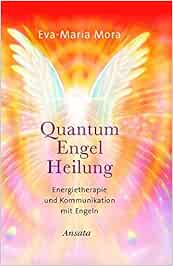 Quantum Engel Heilung. Energietherapie und Kommunikation mit Engeln ...