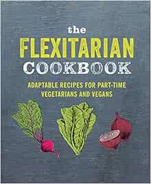 The Flexitarian Cookbook: Adaptable recipes for part-time vegetarians ...