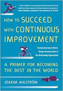 How to Succeed with Continuous Improvement: A Primer for Becoming the ...