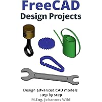 FreeCAD | Design Projects: Design advanced CAD models step by step (FreeCAD | 2D/3D CAD for ...