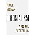 Colonialism: A Moral Reckoning : Biggar, Nigel: Amazon.co.uk: Books