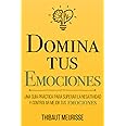 Domina Tus Emociones: Una guía práctica para superar la negatividad y controlar mejor tus ...