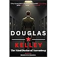Douglas Kelley: The Mind Doctor of Nuremberg: A True Account of the U.S. Psychiatrist Who ...
