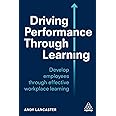 Driving Performance through Learning: Develop Employees through Effective Workplace Learning ...
