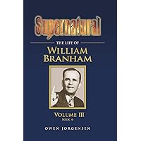 Supernatural - The Life of William Branham, Volume III (Book 6): 3 ...