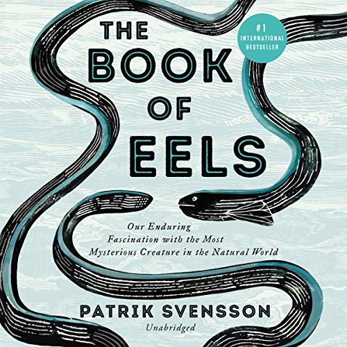The Book of Eels: Our Enduring Fascination With the Most Mysterious ...