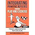 Buy Integrating Primitive Reflexes Through Play and Exercise: An Interactive Guide to the Tonic ...