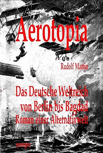 Aerotopia. Das Deutsche Weltreich von Berlin bis Bagdad im Zeitalter d ...