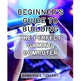 Build Your Own Gaming PC: The step-by-step manual to building the ...