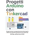 Progetti Arduino con Tinkercad: Progettazione e programmazione di progetti elettronici basati su ...