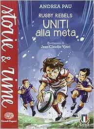 Amazon - Uniti alla meta. Rugby Rebels : Pau, Andrea, Vinci, J. C.: Libri