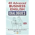 40 ADVANCED BUSINESS ENGLISH DIALOGUES: Business English Conversation ...