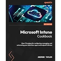 Microsoft Intune Cookbook: Over 75 recipes for configuring, managing ...