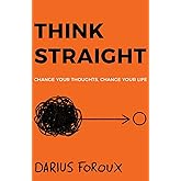 Think Straight: Change Your Thoughts, Change Your Life : Darius Foroux ...