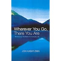 Wherever You Go, There You Are: Mindfulness meditation for everyday ...