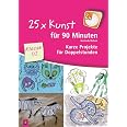 25 x Kunst für 90 Minuten – Klasse 1/2: Kurze Projekte für ...