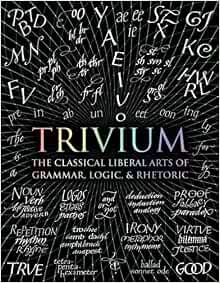 Trivium: The Classical Liberal Arts of Grammar, Logic, & Rhetoric ...
