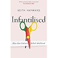 Infantilised: How Our Culture Killed Adulthood : Hayward, Keith J ...