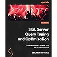 SQL Server Query Tuning and Optimization: Optimize Microsoft SQL Server 2022 queries and ...