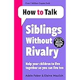 Siblings Without Rivalry: How to Help Your Children Live Together So ...