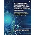 Buy Unraveling the Mathematics of Machine Learning and Deep Learning Algorithms: Demystifying ...