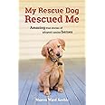 My Rescue Dog Rescued Me: Amazing True Stories of Adopted Canine Heroes ...