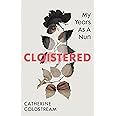 Cloistered: A gripping memoir of life as a nun, a Radio 4 Book of the ...