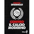 Amazon.it: Contro il calcio moderno - Spagnolo, Pierluigi, Giammarinaro ...