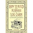 How to Build and Furnish a Log Cabin: The Easy, Natural Way Using Only ...