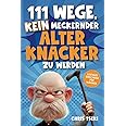 111 Wege, kein meckernder alter Knacker zu werden: Das ultimativ lustige Überlebenshandbuch für ...