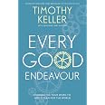 Every Good Endeavour: Connecting Your Work to God's Plan for the World ...