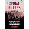Serial Killers: Shocking True Stories of the World's Most Barbaric ...