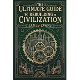 The BOOK The Ultimate Guide To Rebuilding A Civilization The BOOK The Ultimate Guide To Rebuilding A Civilization