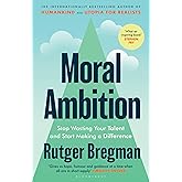 Moral Ambition: Stop Wasting Your Talent and Start Making a Difference ...