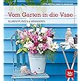 Vom Garten in die Vase: Blumen pflanzen und arrangieren : Wagner, Jutta, Wendland, Annette ...