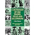 A Dictionary of Old Trades, Titles & Occupations: An A-Z Guide to the ...